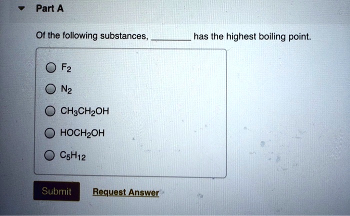 SOLVED: Part A Of the following substances, has the highest boiling point: Fz Nz CH3CHzOH ...