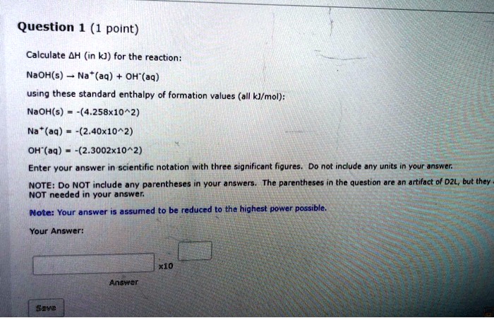 Question 1 (1 point) Calculate ?H (in kJ) for the reaction: NaOH(s) ? Na+(aq) + OH-(aq) using ...