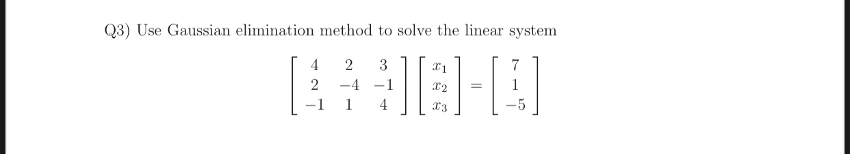 SOLVED: Q3) Use Gaussian elimination method to solve the linear system [ 4 2 3 2 -4 -1 -1 1 4 ...