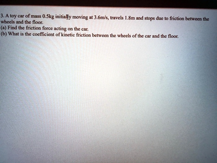 SOLVED: 3.Atoy car of mass 0.Skg initially moving at 3.6m/s, travels 8m and stops due to ...