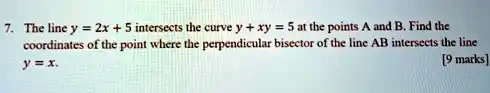 SOLVED: The line y = 2x + 5 intersects the curve y + xy = J at the points A and B. Find the ...