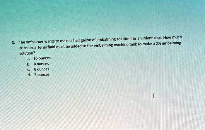 SOLVED: The embalmer wants to make a half gallon of embalming solution ...