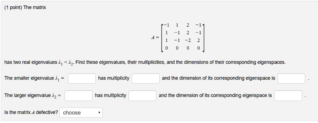SOLVED: point) The matrix 1 -2 has two real eigenvalues /1 1z: Find these eigenvalues; their ...