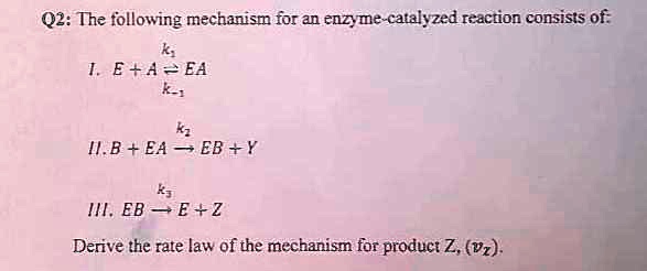 SOLVED: Q2: The following mechanism for an enzyme-catalyzed reaction consists of. ki IE+AEA kes ...