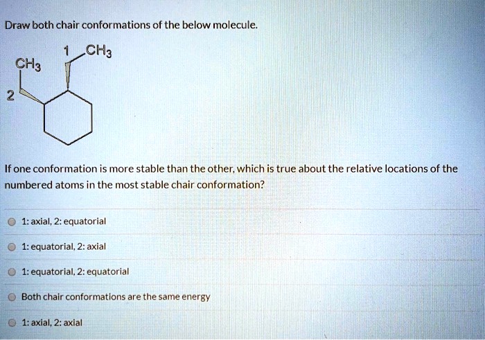 SOLVED: Draw both chair conformations of the below molecule: CH3 CH3 If one conformation is more ...