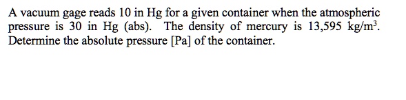 A vacuum gage reads 10 in Hg for a given container when the atmospheric ...