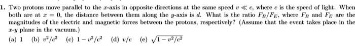 SOLVED: 1.Two protons move parallel to the x-axis in opposite directions at the same speed v c ...