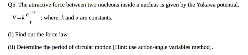 Q5. The attractive force between two nucleons inside a nucleus is given ...