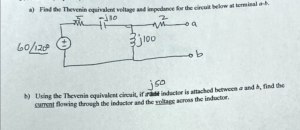 a) Find the Thevenin equivalent voltage and impedance for the circuit below at terminal a-b. b ...