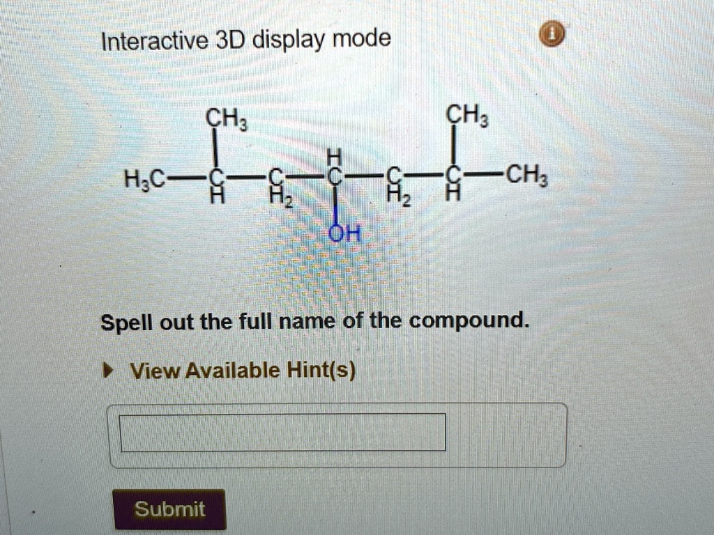 Interactive 3D display mode H3C- CH3 CH3 -CH3 2 OH Spell out the full name of the compound. View ...