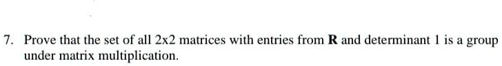 SOLVED: Prove that the set of all 2x2 matrices with entries from R and determinant is a group ...