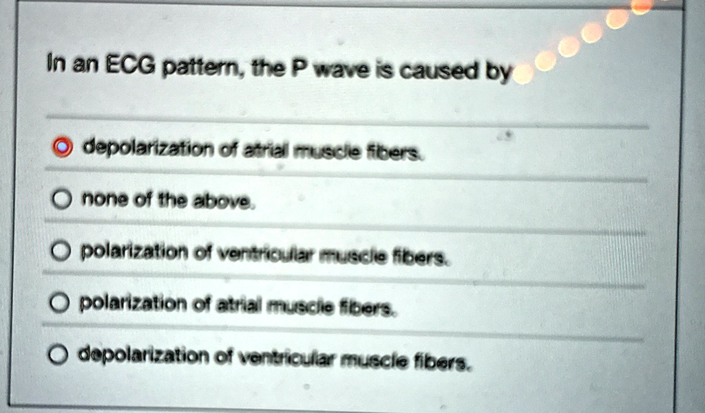 in an ecg pattern the p wave is caused by depolarization of atrial ...