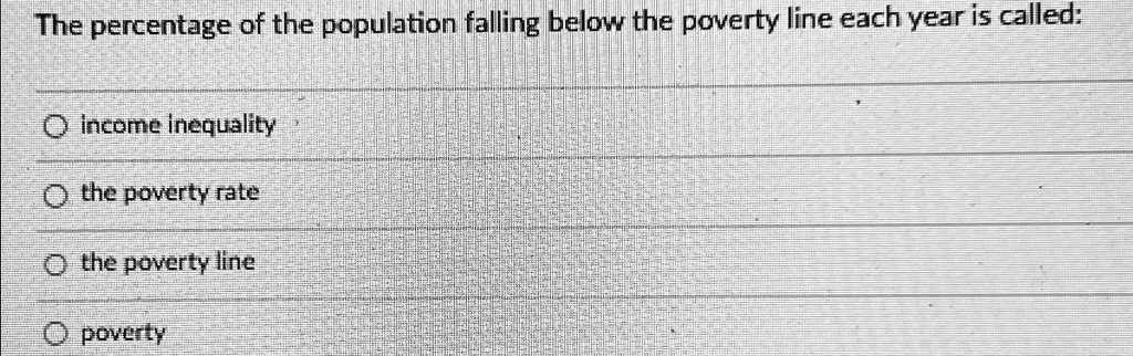 SOLVED: The percentage of the population falling below the poverty line each year is called ...