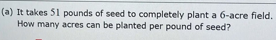 It takes 51 pounds of seed to completely plant a 6-acre field. How many ...
