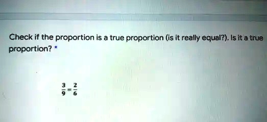 SOLVED: Check if the proportion is true proportion (is it really equal ...