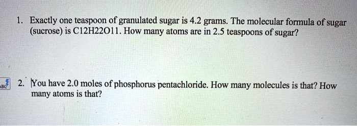 SOLVED: Exactly one teaspoon of granulated sugar is 4.2 grams. The molecular formula of sugar ...
