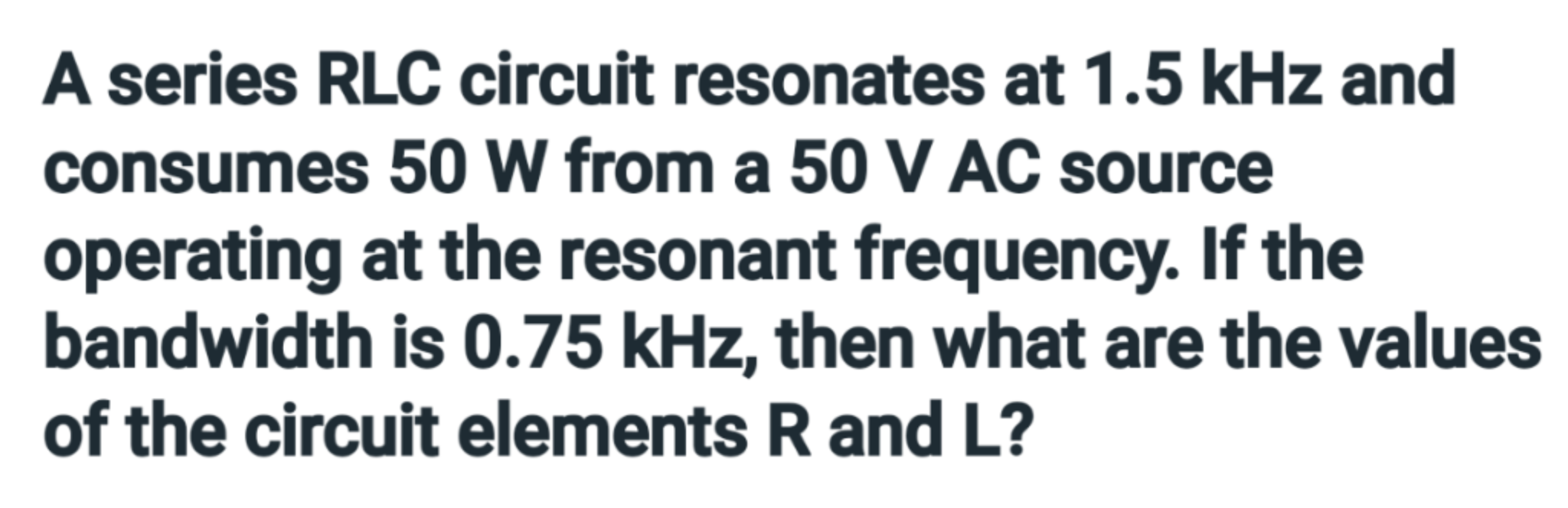 A series RLC circuit resonates at 1.5 kHz and consumes 50 W from a 50 V ...