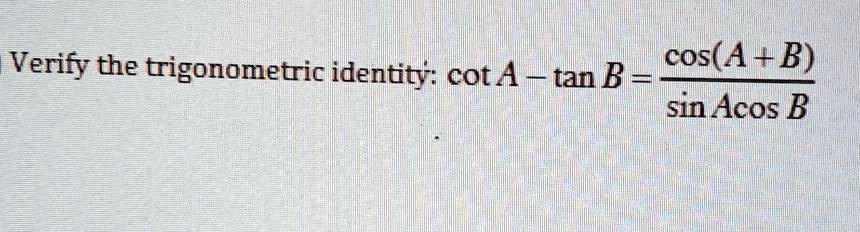 SOLVED: Verify the trigonometric identity: cot A cos(A + B) tan B sin ...
