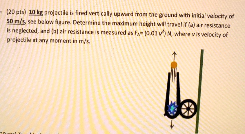 - (20 pts) 10 kg projectile is fired vertically upward from the ground with initial velocity of ...