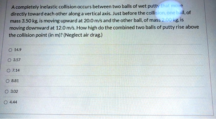 SOLVED: A completely inelastic collision occurs between two balls of ...