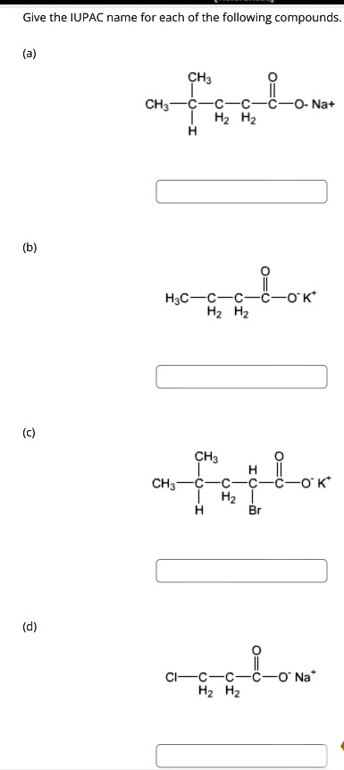 Give the IUPAC name for each of the following compounds. (a) CH3 CH3-C-C-C-C-O-Na^+ H H2 H2 (b ...