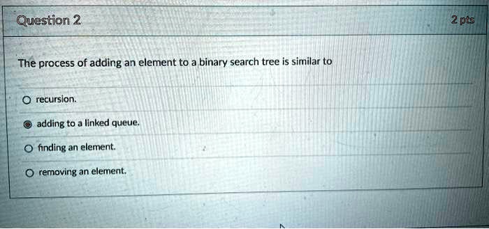 Question 2 The Process Of Adding An Element To A Binary Search Tree Is Similar To O Recursion O