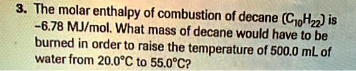The molar enthalpy of combustion of decane (C10H22) is 6.78 MJ/mol ...