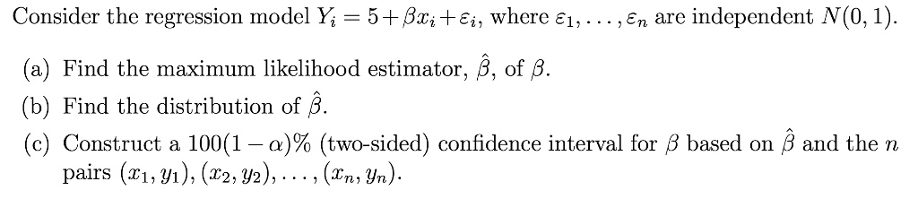 SOLVED: Consider the regression model Y = 5+ Bx; +ei; where €1; En are independent N(0,1). Find ...