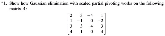 SOLVED: Show how Gaussian elimination with scaled partial pivoting works o the following matrix A: