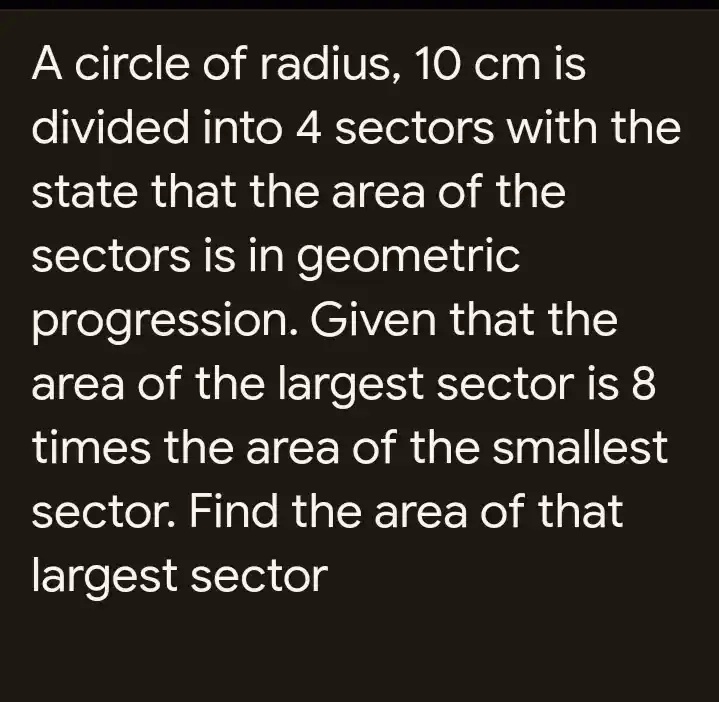 A circle of radius, 10 cm is divided into 4 sectors with the state that ...