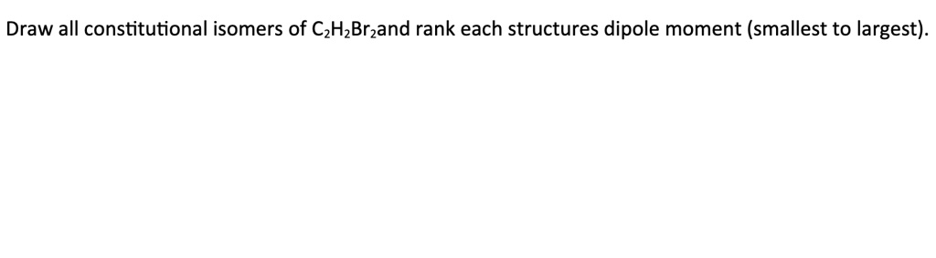 Draw all constitutional isomers of C2H2Br2 and rank each structures ...