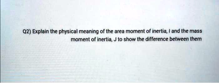 SOLVED: Q2 Explain the physical meaning of the area moment of inertia,I ... SOLVED: Q2 Explain the physical meaning of the area moment of inertia,I ...