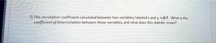 The correlation coefficient calculated between variables labeled X and Y is 0.7. What is the ...