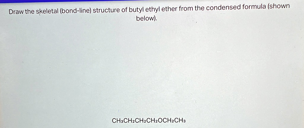 draw the skeletal bond line structure of butyl ethyl ether from the condensed formula shown ...