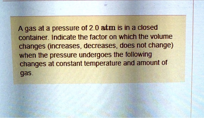 SOLVED: A gas at a pressure of 2.0 atm iS in a closed container. Indicate the factor 0n which ...