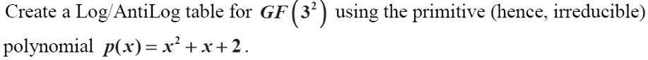 SOLVED: Create a Log AntiLog table for GF 32 using the primitive (hence, irreducible) polynomial ...