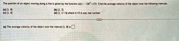 The position of an object moving along a line is given by the function s(t) = -19t^2 + 57t. Find ...