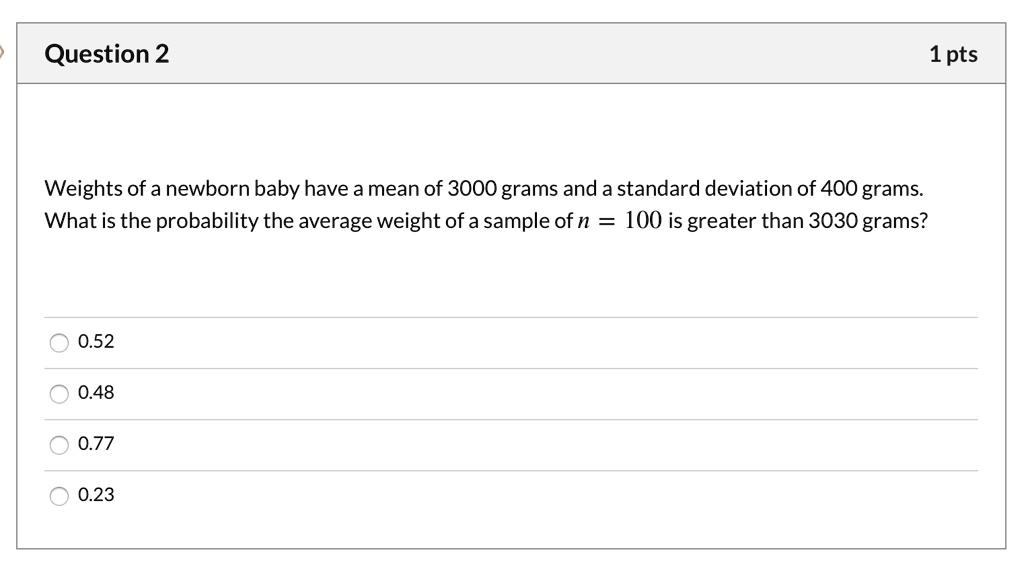 SOLVED: Question 2 1pts Weights of a newborn baby have a mean of 3000 ...