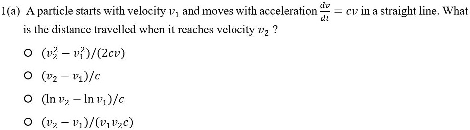 SOLVED: 1(a) A particle starts with velocity V1 and moves with acceleration dv Cv in a straight ...