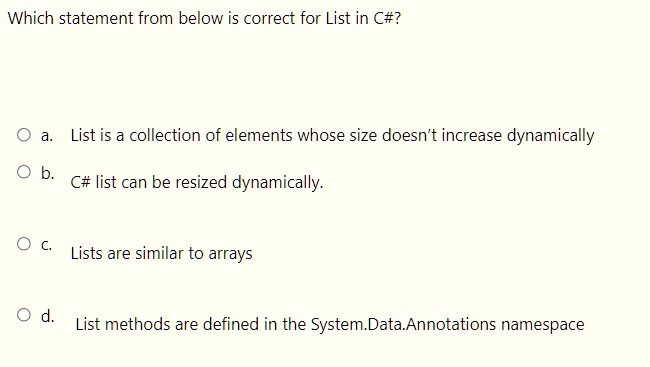 Which statement from below is correct for List in C#? a. List is a collection of elements whose ...