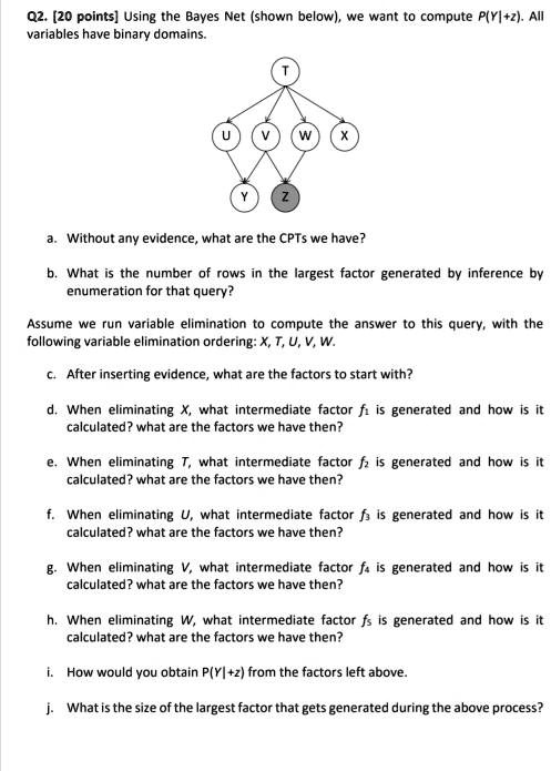 Q2. [20 points] Using the Bayes Net (shown below), we want to compute P(Y|+z). All variables ...
