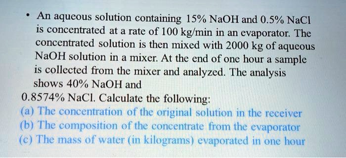 SOLVED: An aqueous solution containing 15% NaOH and 0.5% NaCl is concentrated at a rate of 100 ...