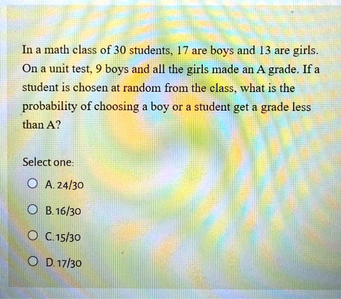 SOLVED: In a math class of 30 students, 17 are boys and 13 are girls ...