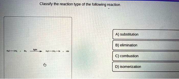 SOLVED: Classify the reaction type of the following reaction: A) substitution B) elimination C ...