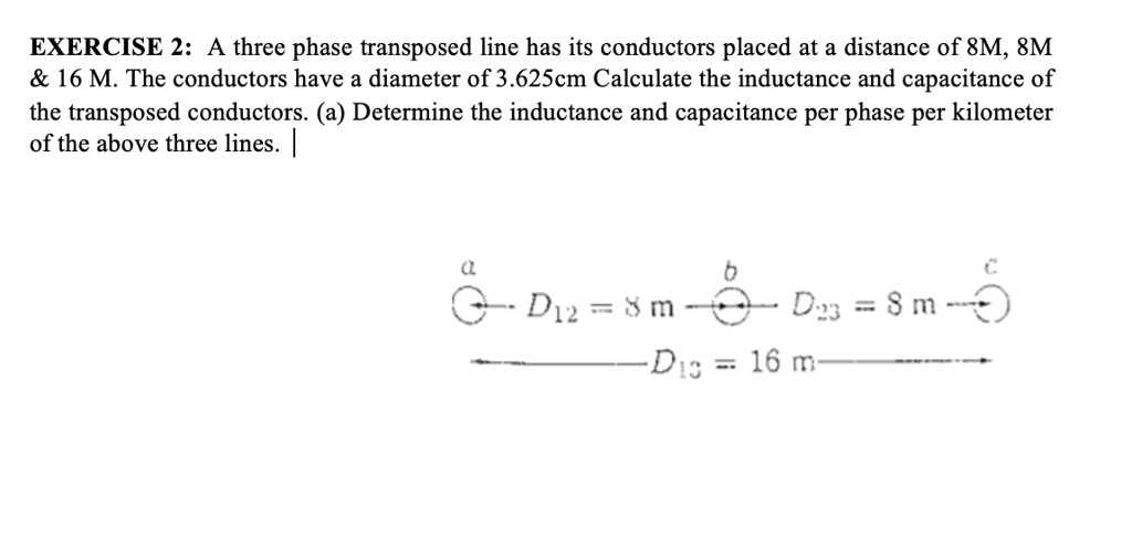 EXERCISE 2: A three phase transposed line has its conductors placed at ...