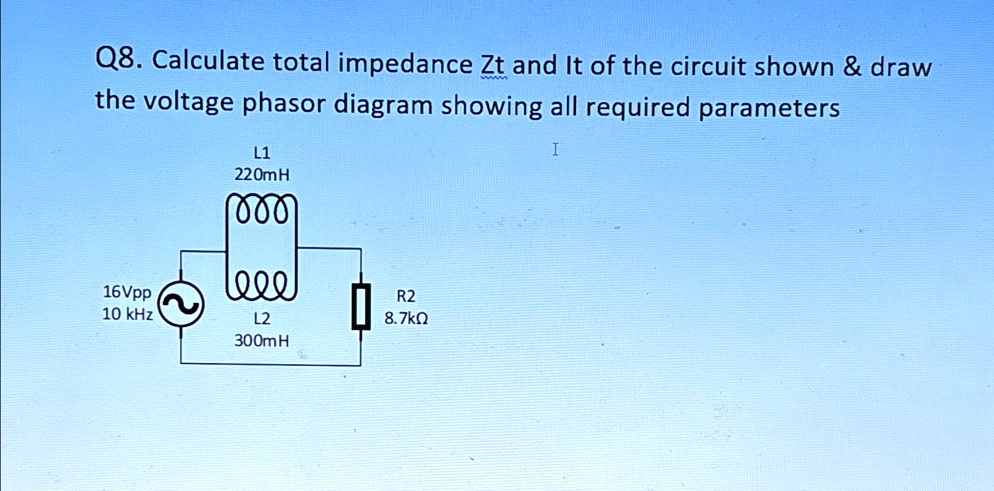 Q8. Calculate total impedance Zt and It of the circuit shown draw the voltage phasor diagram ...