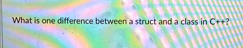 SOLVED: What is one difference between a struct and a class in C++ ... SOLVED: What is one difference between a struct and a class in C++ ...