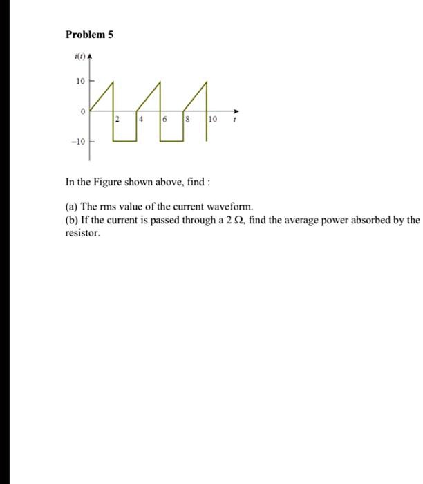Problem 5 10 0 -10 2 4 6 8 10 In the Figure shown above, find: (a) The rms value of the current ...