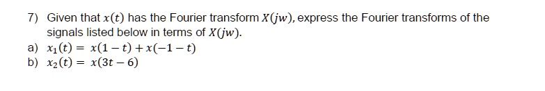 SOLVED: 7 Given that xt has the Fourier transform X(iw),express the Fourier transforms of the ...
