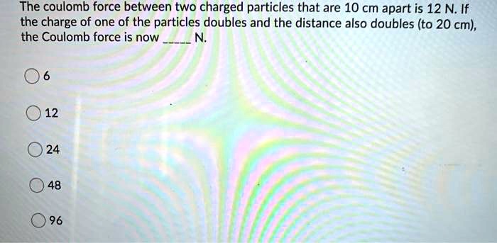 SOLVED: The coulomb force between two charged particles that are 10 cm ...